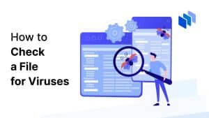 How to Check a File for Viruses in 2025 – A Complete Guide